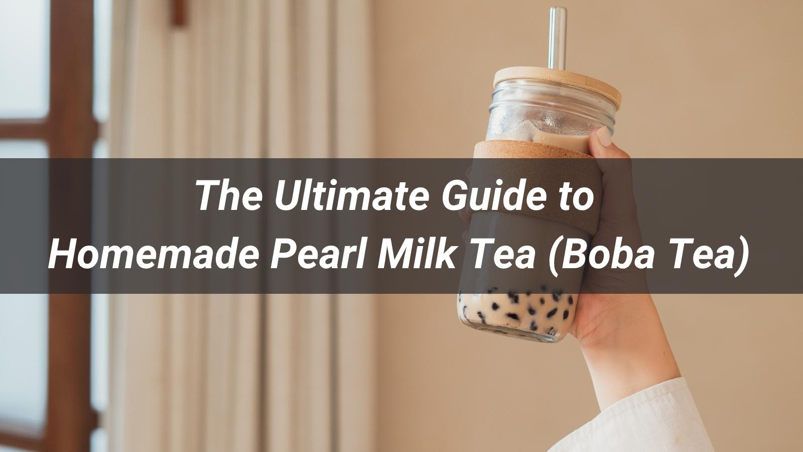 The Ultimate Guide to Homemade Pearl Milk Tea (Boba Tea) - XIAO TEA